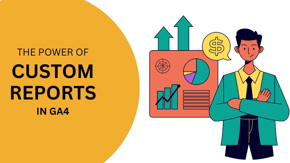 Power of Custom Reports in GA4